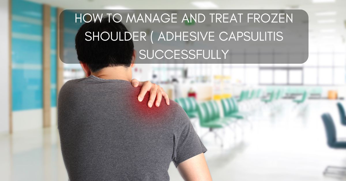 How to Manage and Treat Frozen Shoulder (Adhesive Capsulitis) Successfully